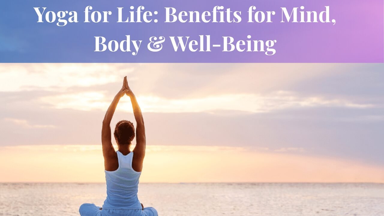 Yoga for Life: Benefits for Mind Body & Well-Being